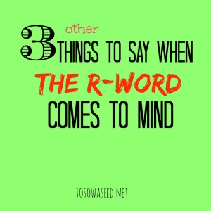 3 {other} things to say when the “R-word” comes to mind - To Sow A Seed